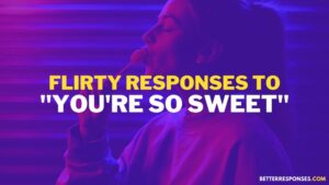 38 Special Responses When A Guy Says "You're Sweet" • Better Responses