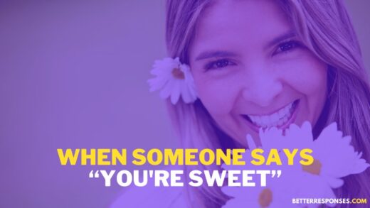 38 Special Responses When A Guy Says "You're Sweet" • Better Responses