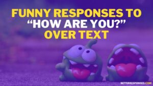 72 Funny Responses To “How Are You?” (Over Text Or In-Person) • Better ...