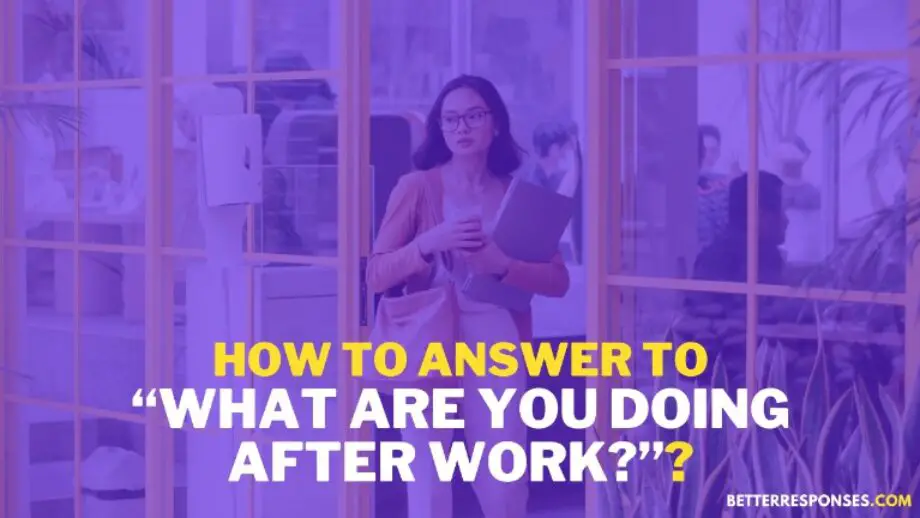 12 Best Answers To “What Are You Doing After Work?” • Better Responses