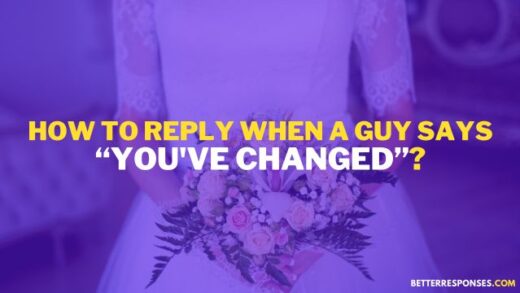 18 Best Responses To “You've Changed” • Better Responses