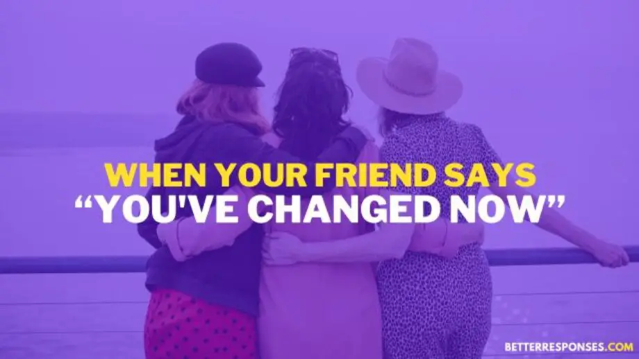 18 Best Responses To “You've Changed” • Better Responses
