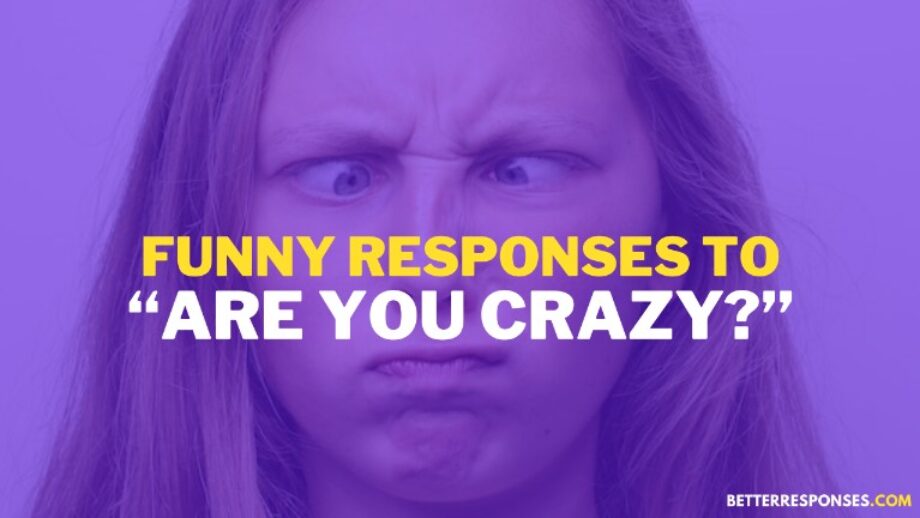 19 (Flirty &) Funny Responses To “Are You Crazy?” • Better Responses
