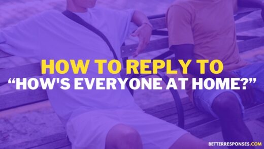 6 Nice Replies To “How's Everyone At Home?” • Better Responses