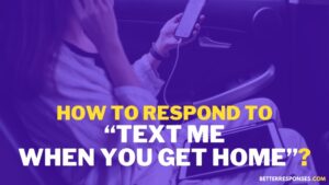 7 Good Replies To “Text Me When You Get Home” • Better Responses