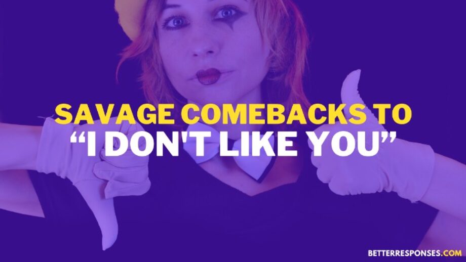 39 (Savage &) Funny Responses To “I Don’t Like You” • Better Responses