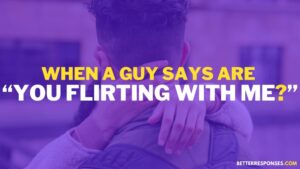 16 Best Answers To “Are You Flirting With Me?” • Better Responses