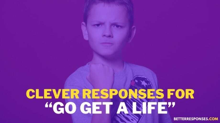 36 Good Comebacks For “Get A Life, Bro” • Better Responses