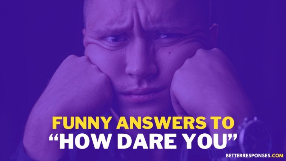 31 (Savage &) Funny Answers To “How Dare You?” • Better Responses
