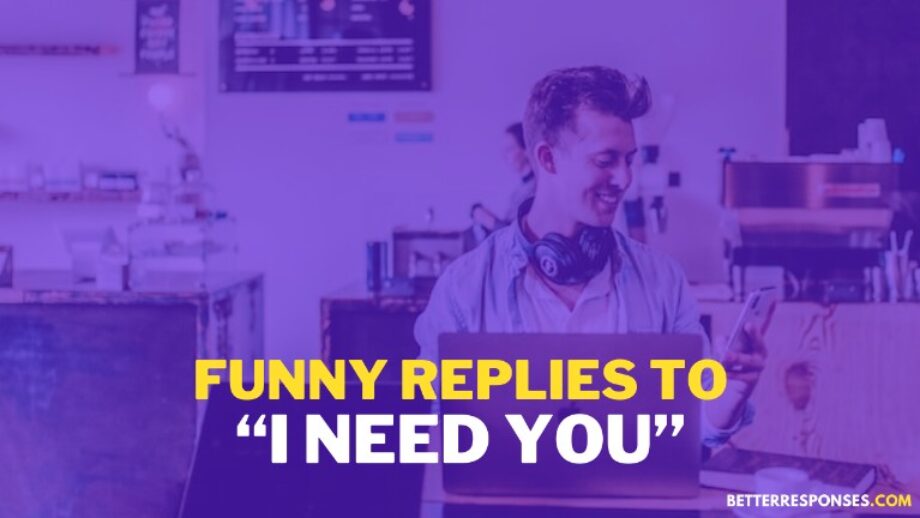 48 Funny And Flirty Responses To “i Need You” Text • Better Responses
