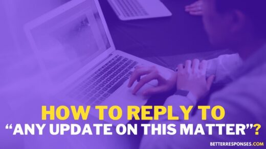 8 Best Answers To “Any Update On This Matter” Email • Better Responses