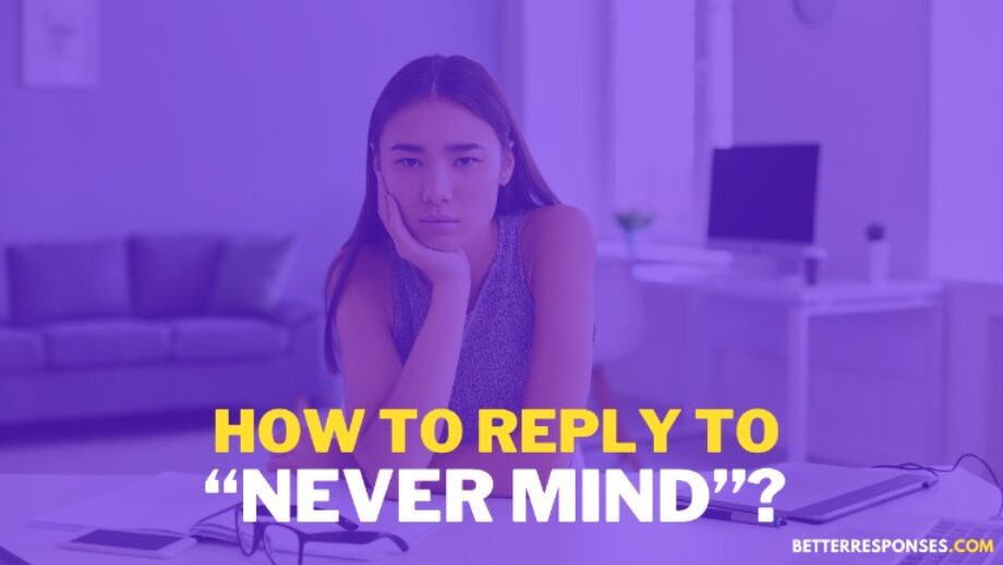 12 Meaningful Replies To “Never Mind” • Better Responses