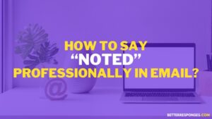 15 Good Ways To Say “Noted” Professionally In Mail • Better Responses