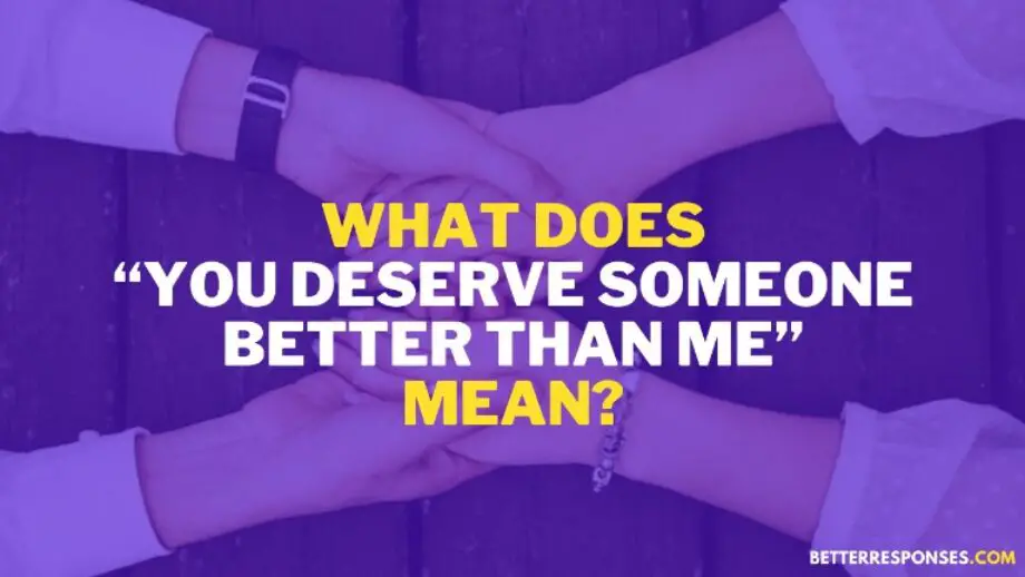 24 Best Replies To “You Deserve Better Than Me” • Better Responses