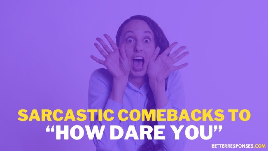 31 (Savage &) Funny Answers To “How Dare You?” • Better Responses
