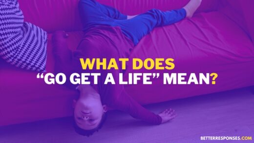 36 Good Comebacks For “Get A Life, Bro” • Better Responses