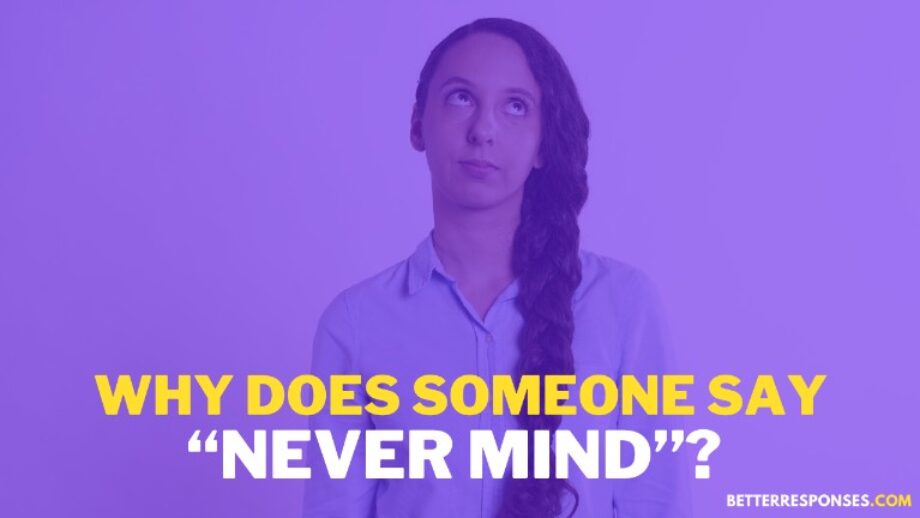 12 Meaningful Replies To “Never Mind” • Better Responses
