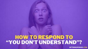 5 Clever Responses To “You Don’t Understand” Excuse • Better Responses