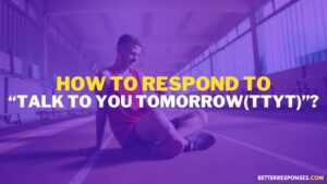 9 Better Responses To “Talk To You Tomorrow” Text • Better Responses