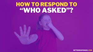 56 Best Comebacks For “Who Asked” Or “Nobody Asked” • Better Responses