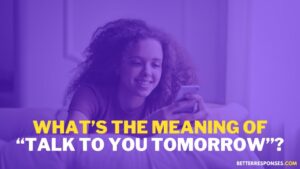 9 Better Responses To “Talk To You Tomorrow” Text • Better Responses