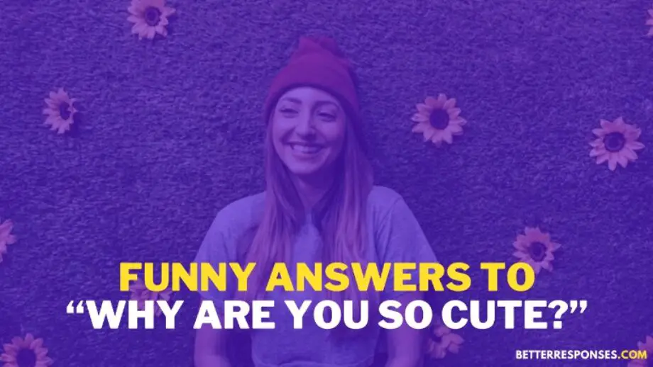 82 Best Replies To “Why Are You So Cute?” • Better Responses