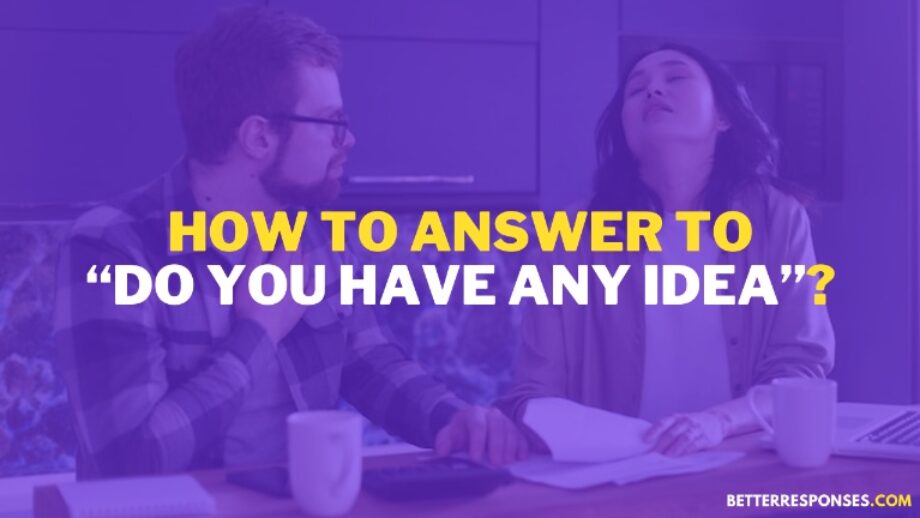 4 Sarcastic Answers To “Do You Have Any Idea…?” • Better Responses