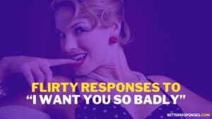 29 (Witty &) Flirty Responses To “I Want You So Badly” • Better Responses