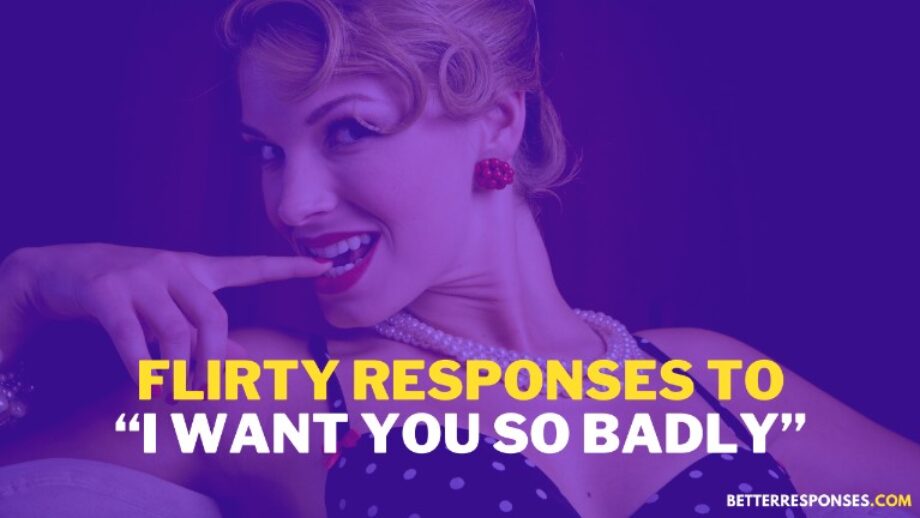 29 (Witty &) Flirty Responses To “I Want You So Badly” • Better Responses