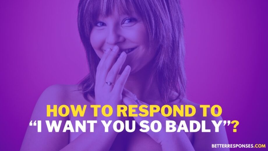 29 (Witty &) Flirty Responses To “I Want You So Badly” • Better Responses