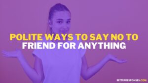 37 Funny Ways To Say NO To A Friend • Better Responses
