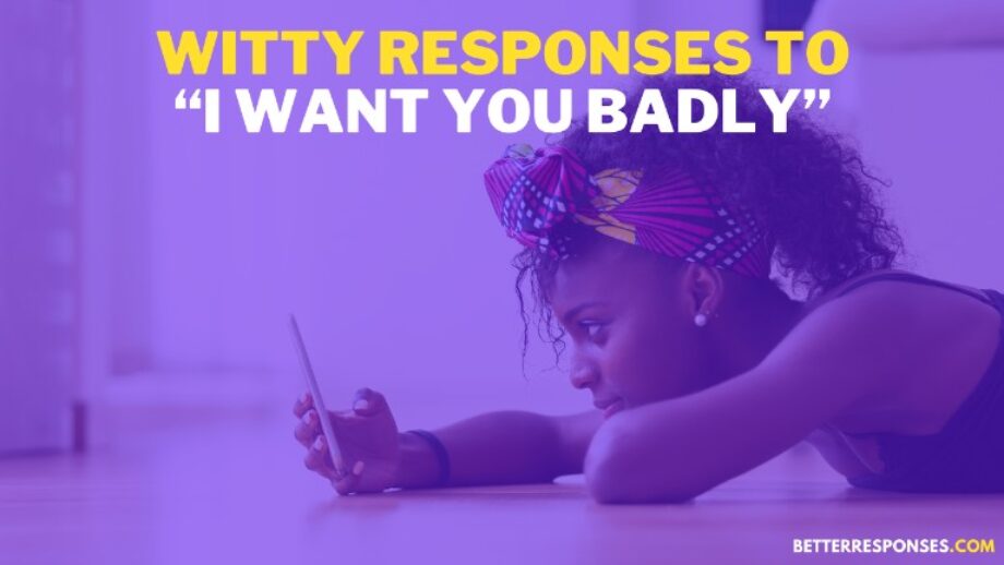 29 (Witty &) Flirty Responses To “I Want You So Badly” • Better Responses