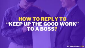 16 Confident Replies To “Keep Up The Good Work” To Boss • Better Responses
