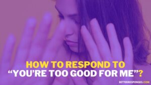 12 Better Responses To “You're Too Good For Me” (With Meaning) • Better ...