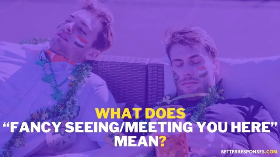 21 (Witty &) Funny Responses To “Fancy Seeing You Here” • Better Responses