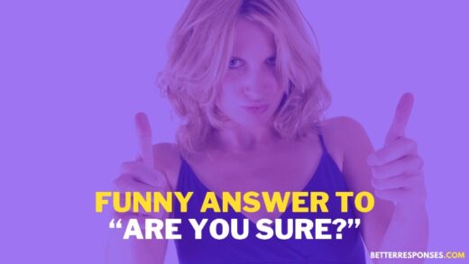 17 Best Answers To “Are You Sure?” • Better Responses
