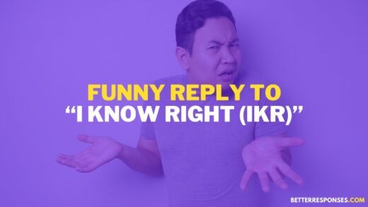 8 (Savage &) Funny Replies To “I Know, Right? (IKR)” In Text Or Person ...