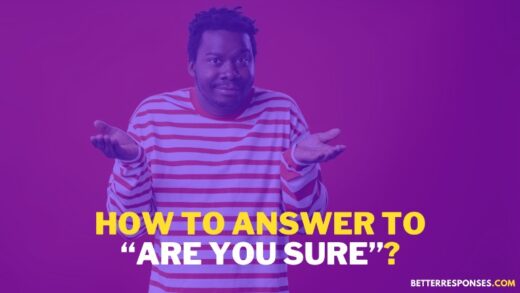 17 Best Answers To “Are You Sure?” • Better Responses