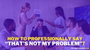 16 Professional Ways To Say “That's Not My Problem (It's Yours ...