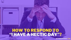 22 Best Ways To Respond To “I Have A Hectic Day” At Work • Better Responses