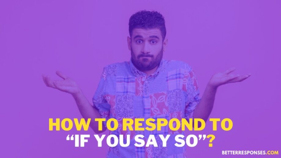 11 Clever Responses To “If You Say So” • Better Responses