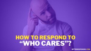 17 Savage Comebacks For “Who Cares” • Better Responses