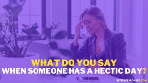 22 Best Ways To Respond To “I Have A Hectic Day” At Work • Better Responses