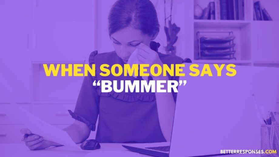 8 Possible Replies To “That’s A Bummer” • Better Responses