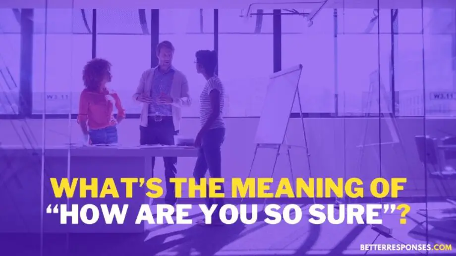 8 Confident Replies To “How Are You So Sure?” At Work • Better Responses