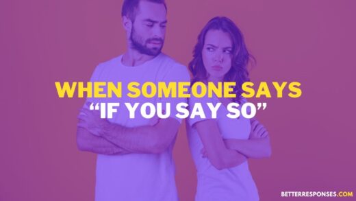 11 Clever Responses To “If You Say So” • Better Responses