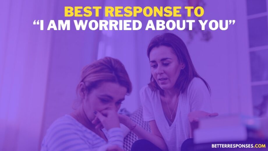 9 Best Responses To “I’m Worried About You” • Better Responses