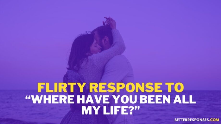 17 Flirty Responses To “Where Have You Been All My Life?” • Better ...
