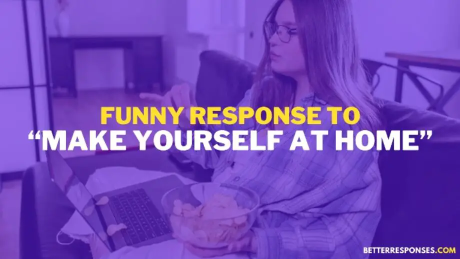 7 Honest Replies To “Make Yourself At Home” • Better Responses