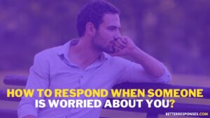 9 Best Responses To “I’m Worried About You” • Better Responses